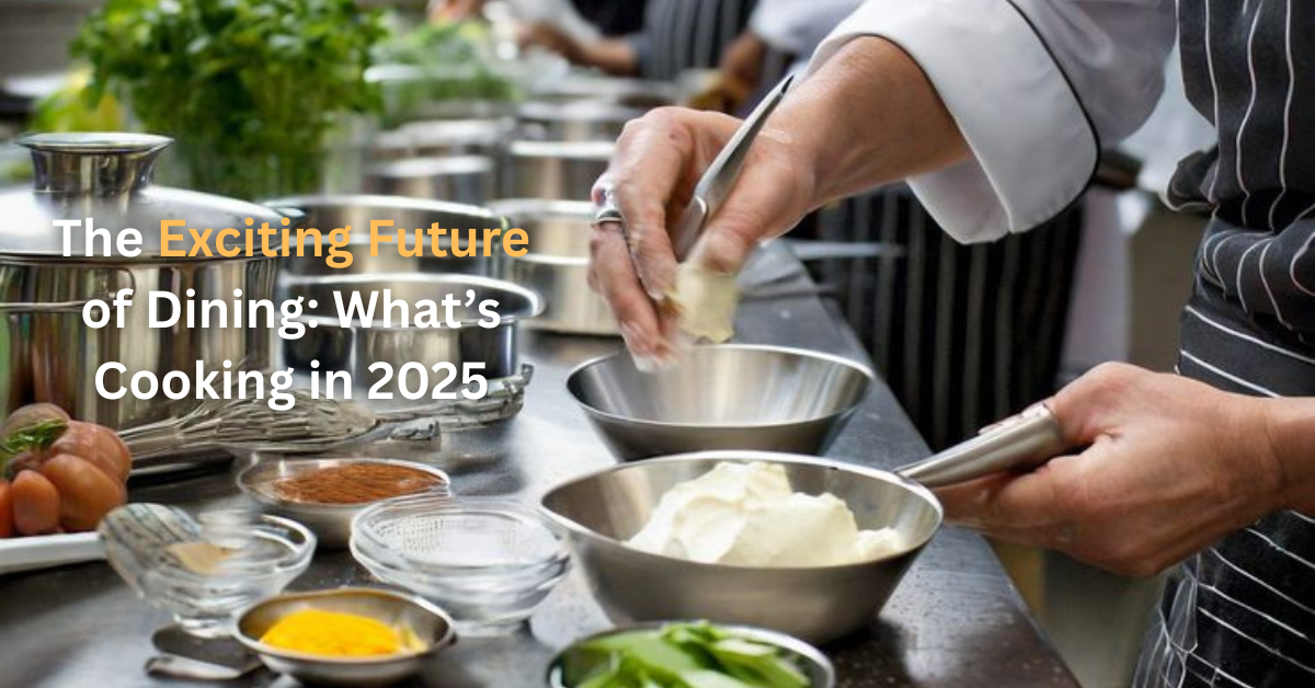 The Exciting Future of Dining: What’s Cooking in 2025